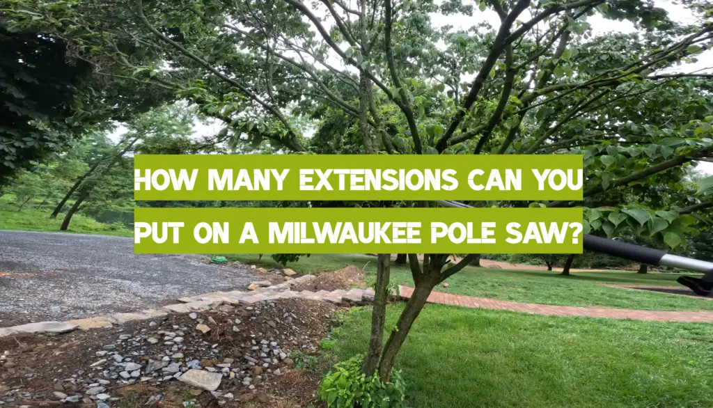 How Many Extensions Can You Put on a Milwaukee Pole Saw? - PoleSawGuide